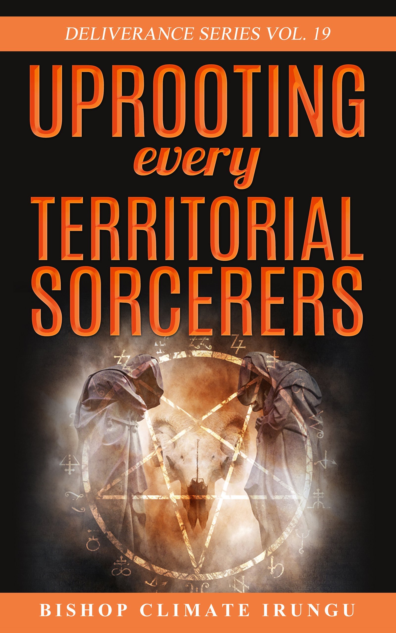 Uprooting Every Territorial Sorcerers (Deliverance Series Vol. 19 ...